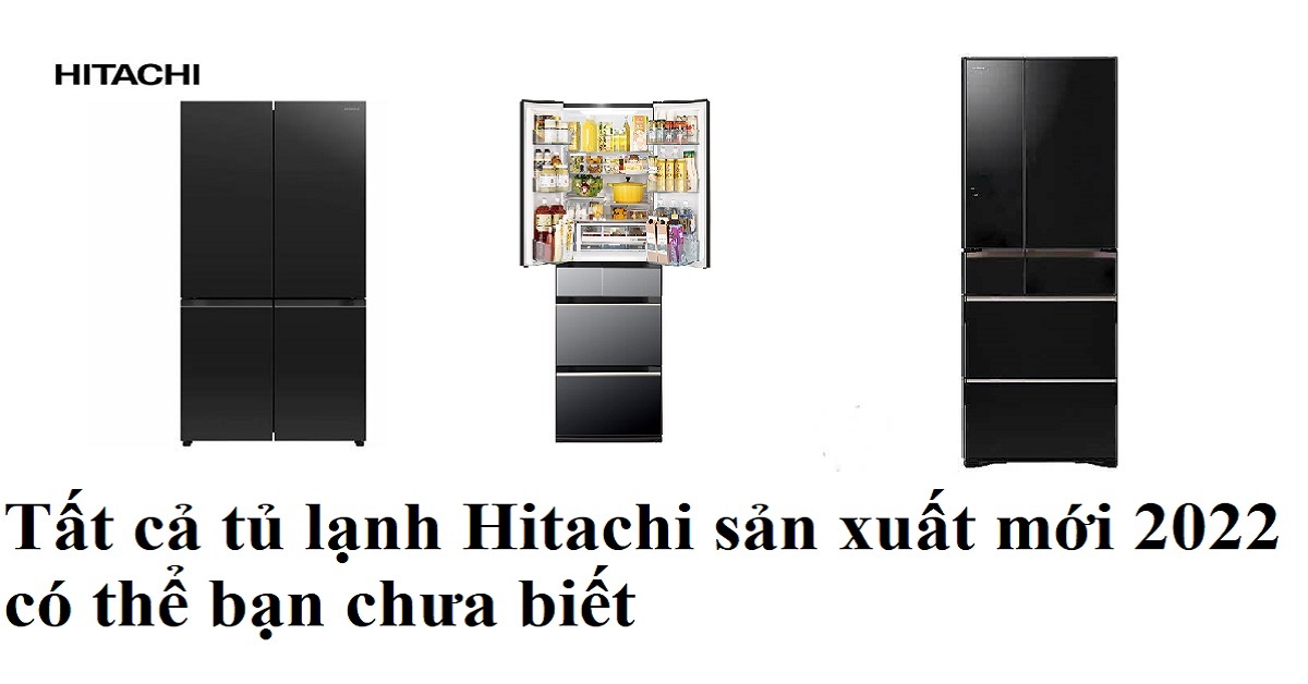 Tất cả tủ lạnh Hitachi sản xuất mới 2022 có thể bạn chưa biết ...